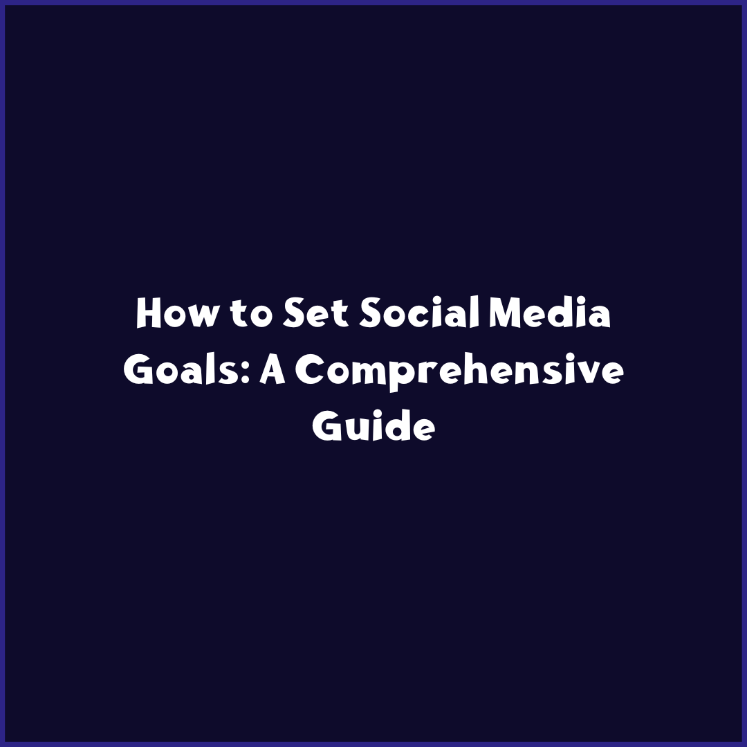 How to Set Social Media Goals: A Comprehensive Guide - Free