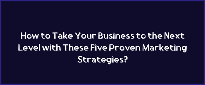How to Take Your Business to the Next Level with These Five Proven ...